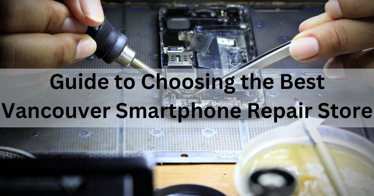 Tips for Finding a Vancouver Smartphone Repair Shop