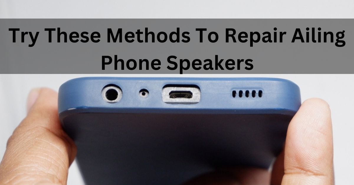Try These Methods To Repair Ailing Phone Speakers?